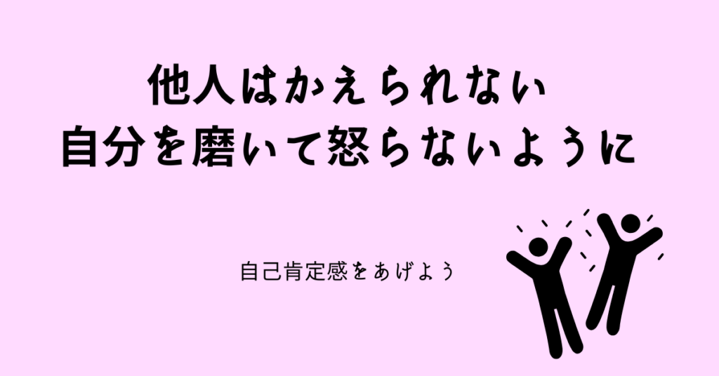 他人は変えられない 自分を磨いて怒らないように 自己肯定感を高めるための考え方